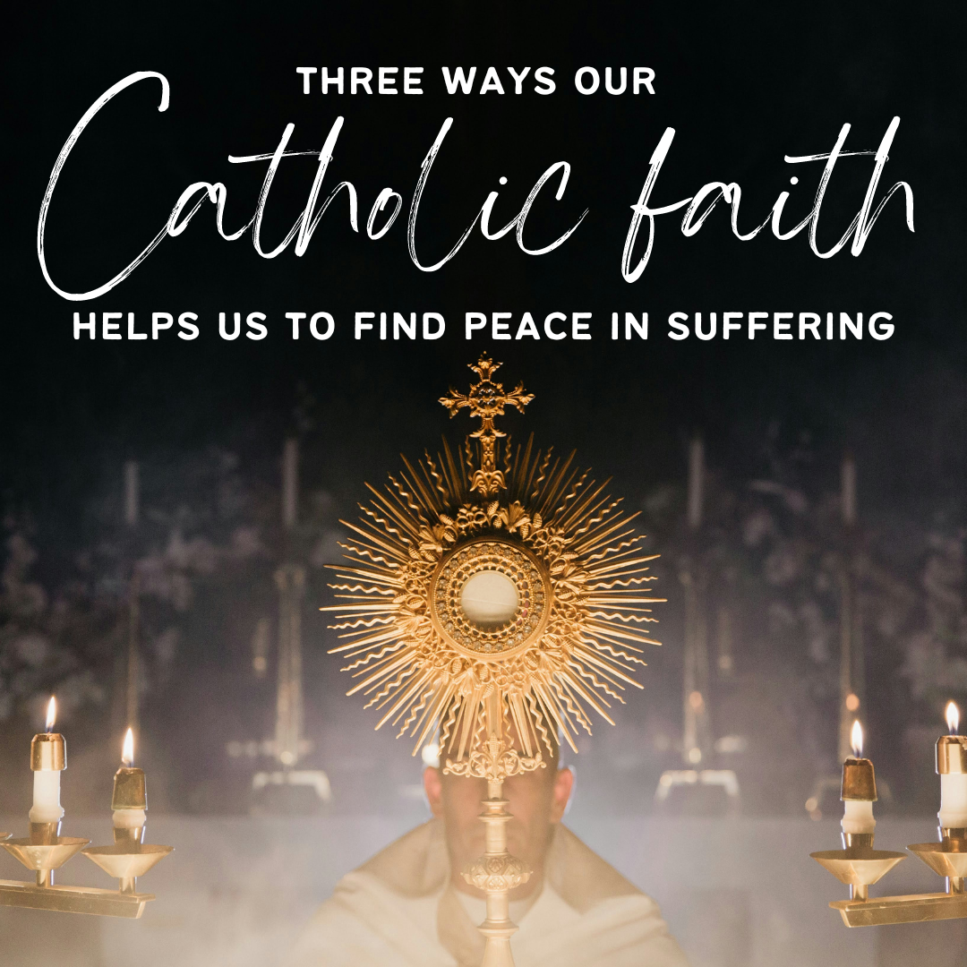 Three Ways Our Catholic Faith Helps us to Find Peace in Suffering