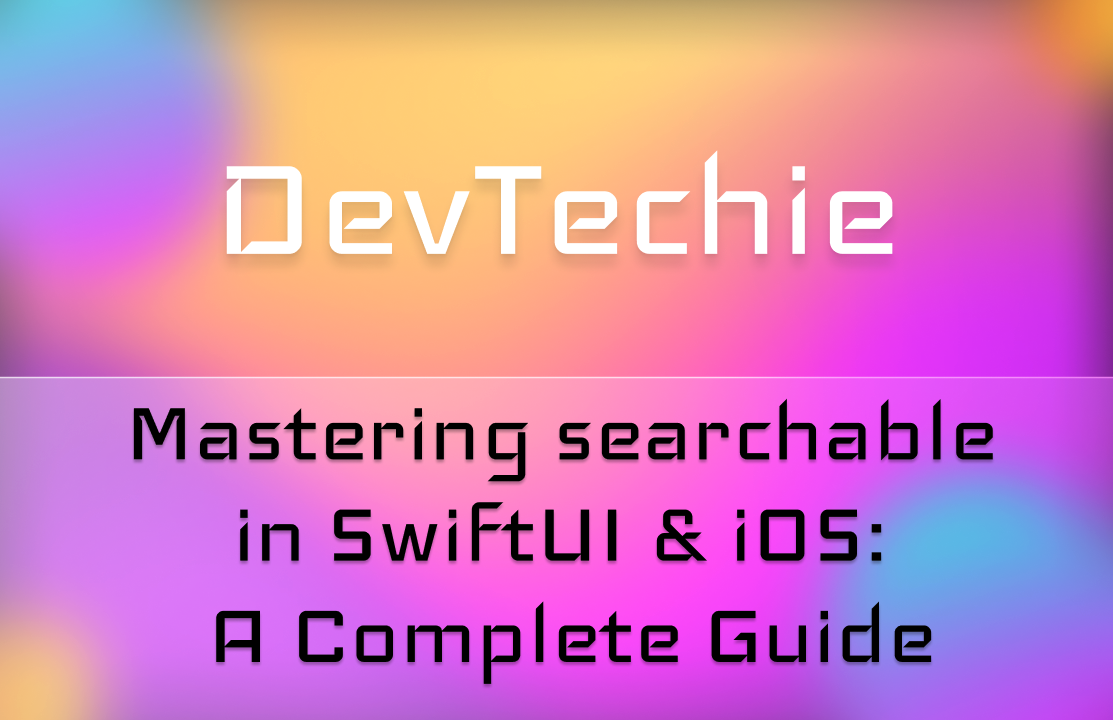 Mastering Searchable In Swiftui And Ios A Complete Guide